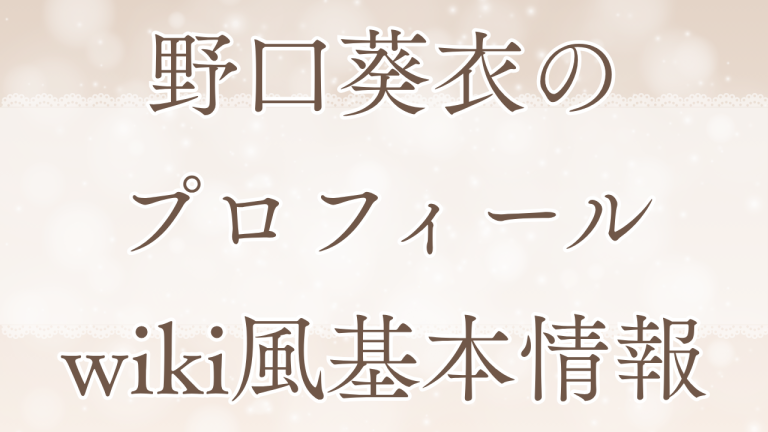 野口葵衣の学歴・経歴！wikiプロフィールから最新動向まで網羅！ | エンタメトレンド通信
